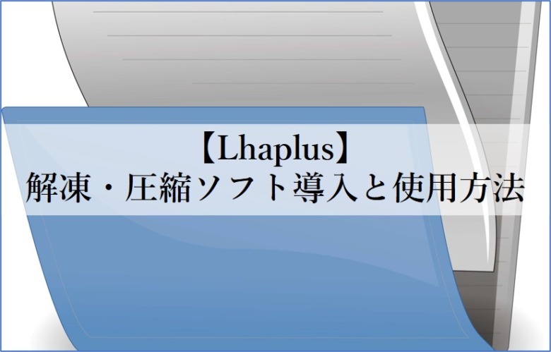 【Lhaplus】解凍・圧縮ソフトの導入と使用方法！ | 心音/kokorone